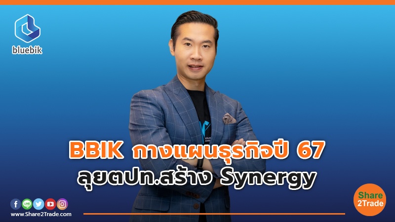 BBIK กางแผนธุรกิจปี 67 ลุยตปท.สร้าง Synergy | Share2Trade